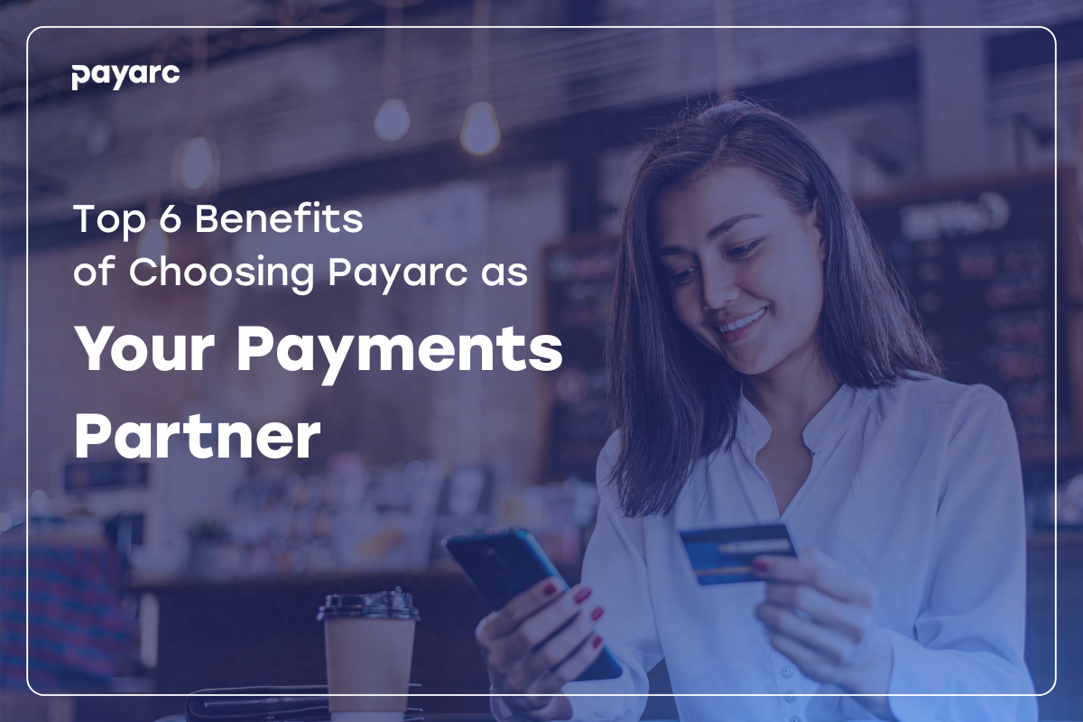 Top 6 Benefits of Choosing Payarc as Your Payments Partner